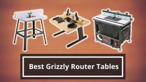 Best Grizzly Router Tables